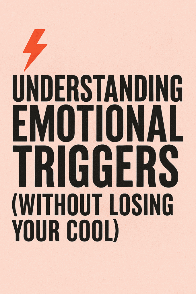 Understanding Emotional Triggers (Without Losing Your Cool)